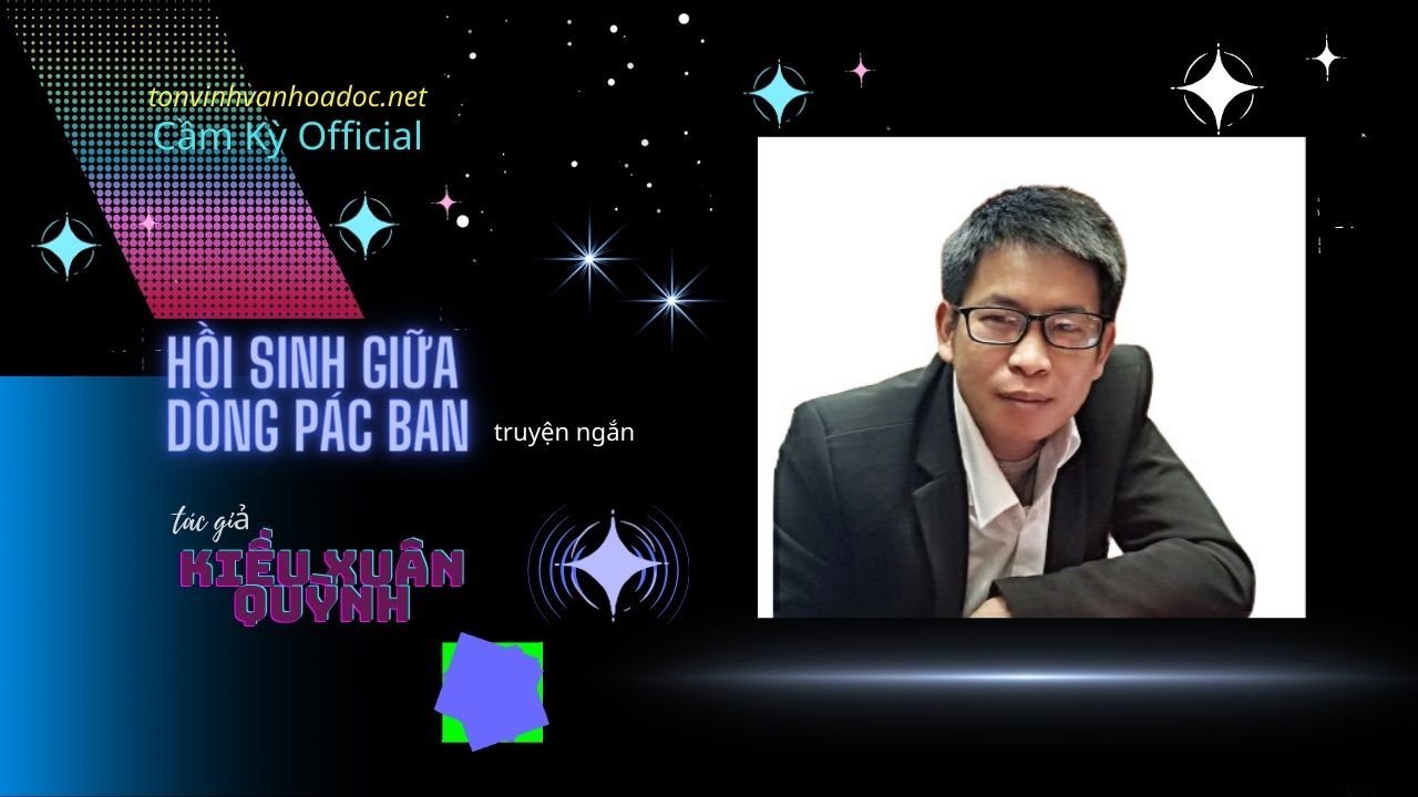 Hồi sinh giữa dòng Pác Ban | Truyện ngắn của Kiều Xuân Quỳnh-Cầm Kỳ ...